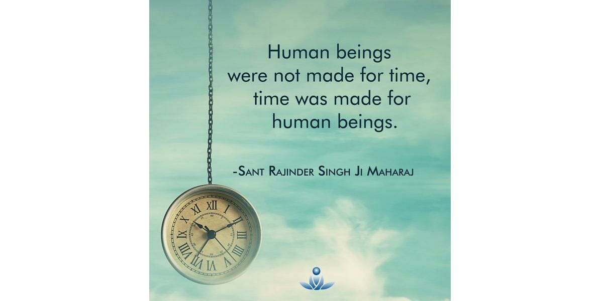 Human beings were not made for time, time was made for human beings.